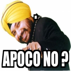 Meme Personalizado - . APoco no ? - 3507606