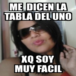 Meme Personalizado - me dicen la tabla del uno xq soy muy facil - 3515603