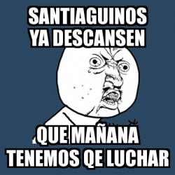 Meme Y U No - santiaguinos ya descansen que maÃ±ana tenemos qe luchar ...