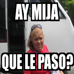 Meme Personalizado - Ay mija que le paso? - 3521479