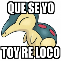 Meme Personalizado - QUE SE YO TOY RE LOCO - 3521709
