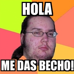 Meme Friki - hola me das becho! - 3521948