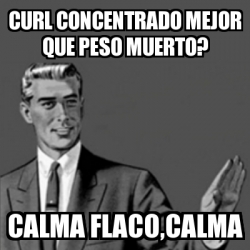 Meme Correction Guy - CUrl concenTRado mejor que peso mUeRto? Calma ...