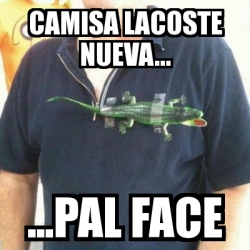 Meme Personalizado - Camisa lacoste nueva... ...pal face - 3523811
