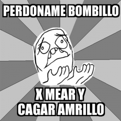 Meme Whyyy - PERDONAME BOMBILLO X MEAR Y CAGAR AMRILLO - 3527884