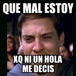 Meme crying peter parker - que mal estoy xq ni un hola me decis - 3531971