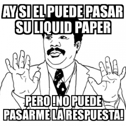 Meme Ay Si - ay si el puede pasar su liquid paper pero !no puede ...