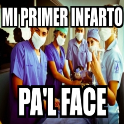 Meme Personalizado - mi primer infarto pa'l face - 3540176