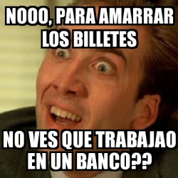 Meme No me digas - nooo, para amarrar los billetes no ves que trabajao ...
