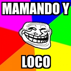 Meme Troll - mamando y loco - 3542441