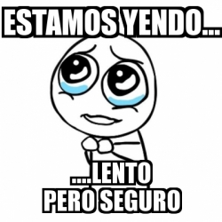 Meme Por favor - estamos yendo... ....lento pero seguro - 3546178