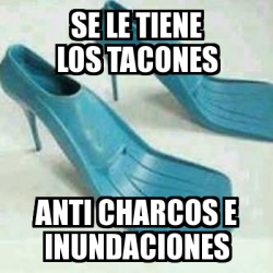 Meme Personalizado - Se le tiene los tacones ANTI CHARCOS E ...