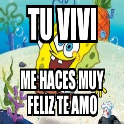 Meme Personalizado - Tu vivi me haces muy feliz te amo - 3552687