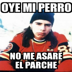 Meme Personalizado - oye mi perro no me asare el parche - 3554320