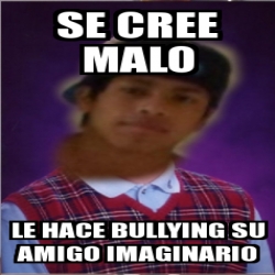 Meme Personalizado Se Cree Malo Le Hace Bullying Su Amigo Imaginario