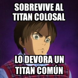 Meme Personalizado - sobrevive al titan colosal lo devora un titan ...