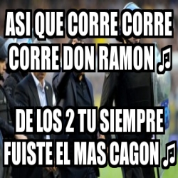 Meme Personalizado - Asi que corre corre corre don ramon â™« de los 2 ...