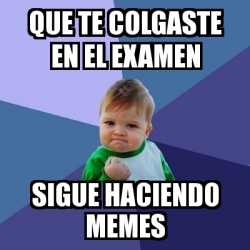 Meme Bebe Exitoso - Que te colgaste en el examen Sigue haciendo memes ...