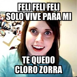 Meme Overly Attached Girlfriend - feli feli feli solo vive para mi te ...