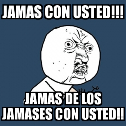 Meme Y U No - jamas con usted!!! jamas de los jamases con usted!! - 3562374