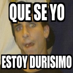 Meme Personalizado - Que se yo estoy durisimo - 3564741