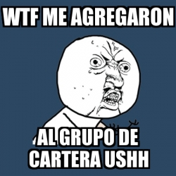 Meme Y U No - WTF me agregaron al grupo de cartera ushh - 3565601