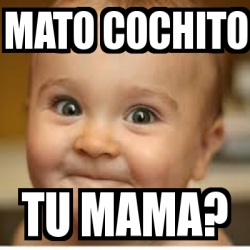 Meme Personalizado - MATO COCHITO TU MAMA? - 3566445