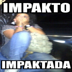Meme Personalizado - impakto IMPAKTADA - 3569430