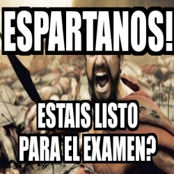 Meme Personalizado - Espartanos! estais listo para el examen? - 3571644