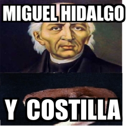 Meme Personalizado - miguel hidalgo y costilla - 3580305