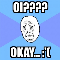 Meme Okay Guy - Oi???? OKAY... :'( - 3582588