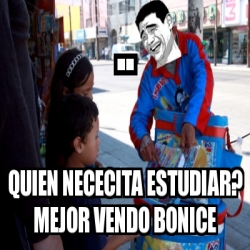 Meme Personalizado - .. Quien nececita estudiar? mejor vendo bonice ...