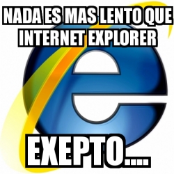 Meme Personalizado - nada es mas lento que internet explorer exepto ...