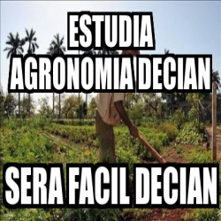 Meme Personalizado - estudia agronomia decian sera facil decian - 3586977