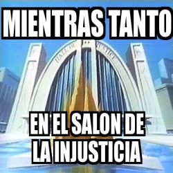 Meme Personalizado - mientras tanto en el salon de la injusticia - 3588528