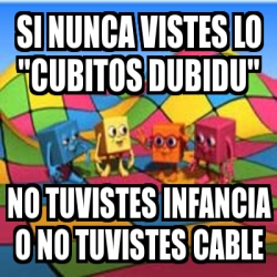 Meme Personalizado - si nunca vistes lo "cubitos dubidu" no tuvistes ...
