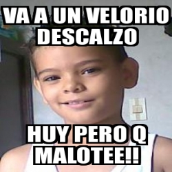 Meme Personalizado - va a un velorio descalzo huy pero q malotee ...