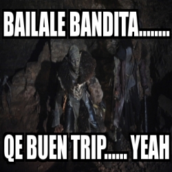 Meme Personalizado - Bailale bandita........ qe buen trip...... yeah ...