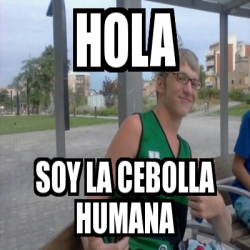 Meme Personalizado - hola soy la cebolla humana - 3598014