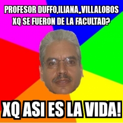 Meme Personalizado - profesor duffo,iliana,,villalobos xq se fueron de ...