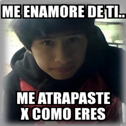 Meme Personalizado - me enamore de ti.. me atrapaste x como eres - 3067067