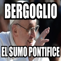 Meme Personalizado - bergoglio el sumo pontifice - 3069171