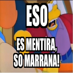 Meme Personalizado - ESO ES MENTIRA, SO MARRANA! - 3069626