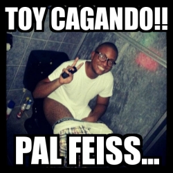 Meme Personalizado - toy cagando!! pal feiss... - 3601801