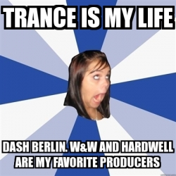 Meme Annoying Facebook Girl - TRANCE IS MY LIFE DASH BERLIN. W&W AND ...