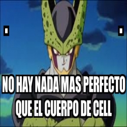 Meme Personalizado - . . No hay nada mas perfecto que el cuerpo de cell ...