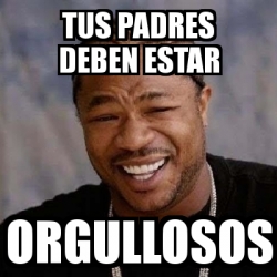 Meme Yo Dawg - Tus padres deben estar orgullosos - 3604431