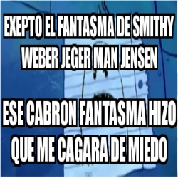 Meme Personalizado - exepto el fantasma de smithy weber jeger man ...
