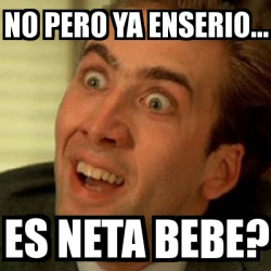 Meme No me digas - no pero ya enserio... es neta bebe? - 3608979