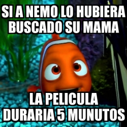 Meme Personalizado - si a nemo lo hubiera buscado su mama la pelicula ...